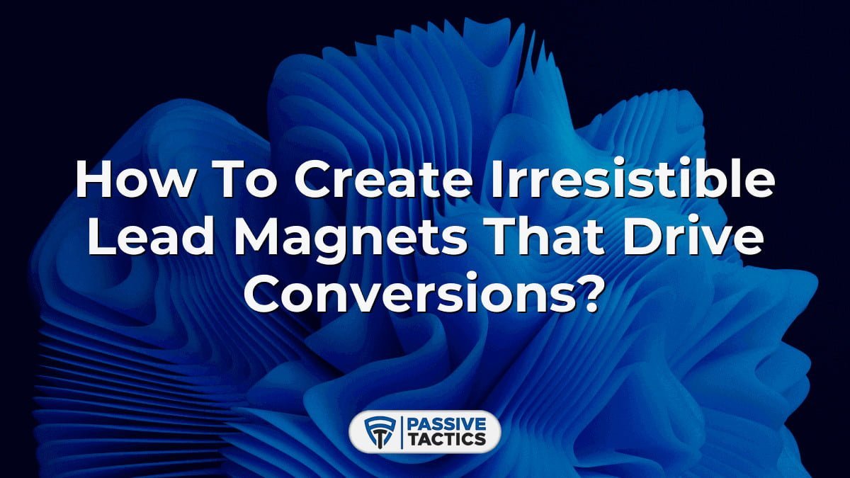How To Create Irresistible Lead Magnets That Drive Conversions?