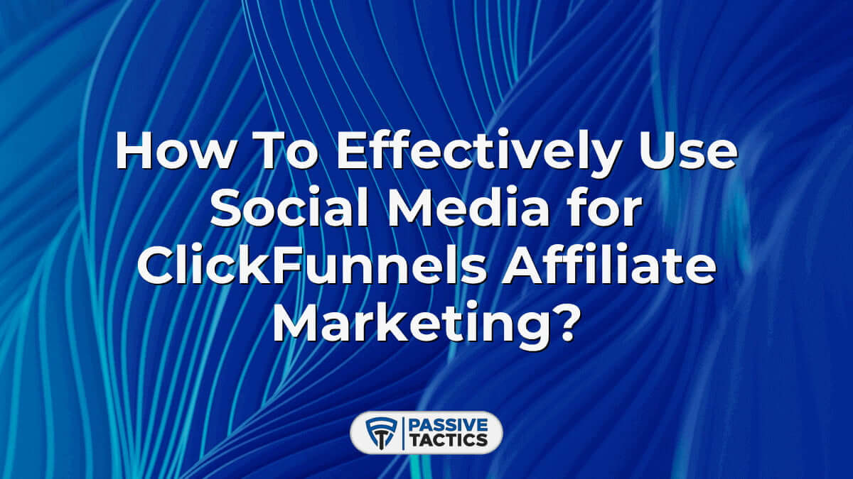 How To Effectively Use Social Media for ClickFunnels Affiliate Marketing?