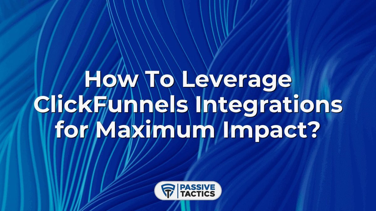 How To Leverage ClickFunnels Integrations for Maximum Impact?
