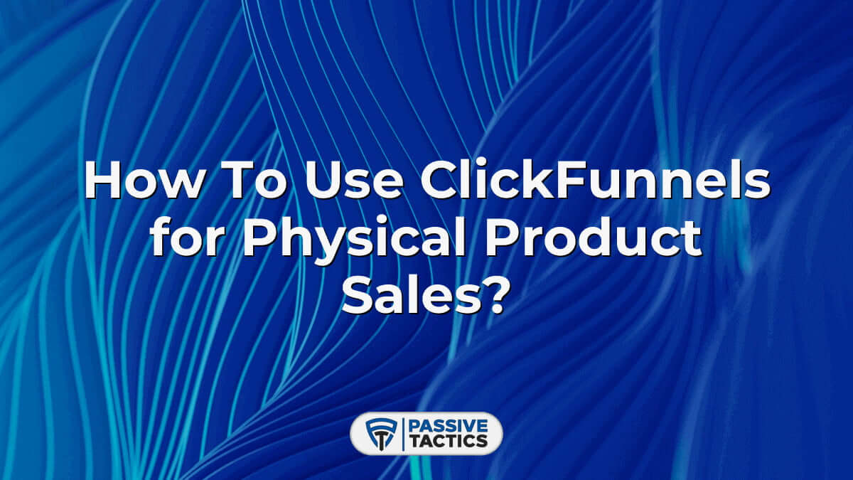 How To Use ClickFunnels for Physical Product Sales?