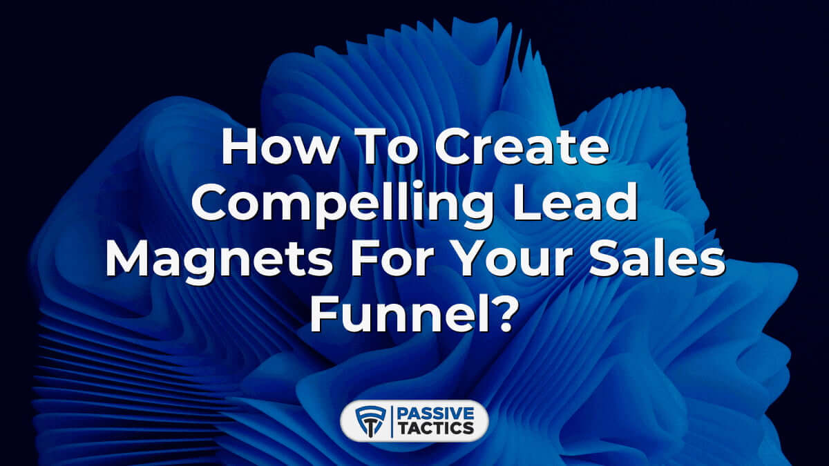 How To Create Compelling Lead Magnets For Your Sales Funnel?