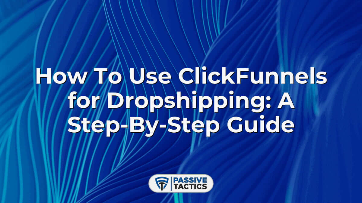 How To Use ClickFunnels for Dropshipping: A Step-By-Step Guide