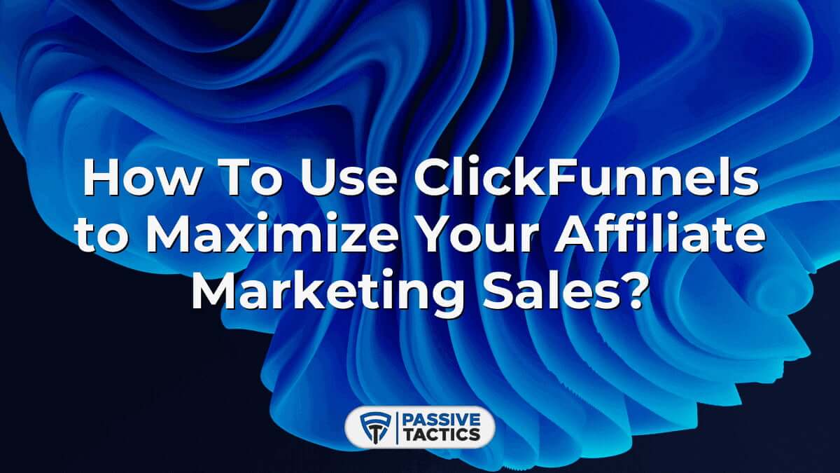 How To Use ClickFunnels to Maximize Your Affiliate Marketing Sales?