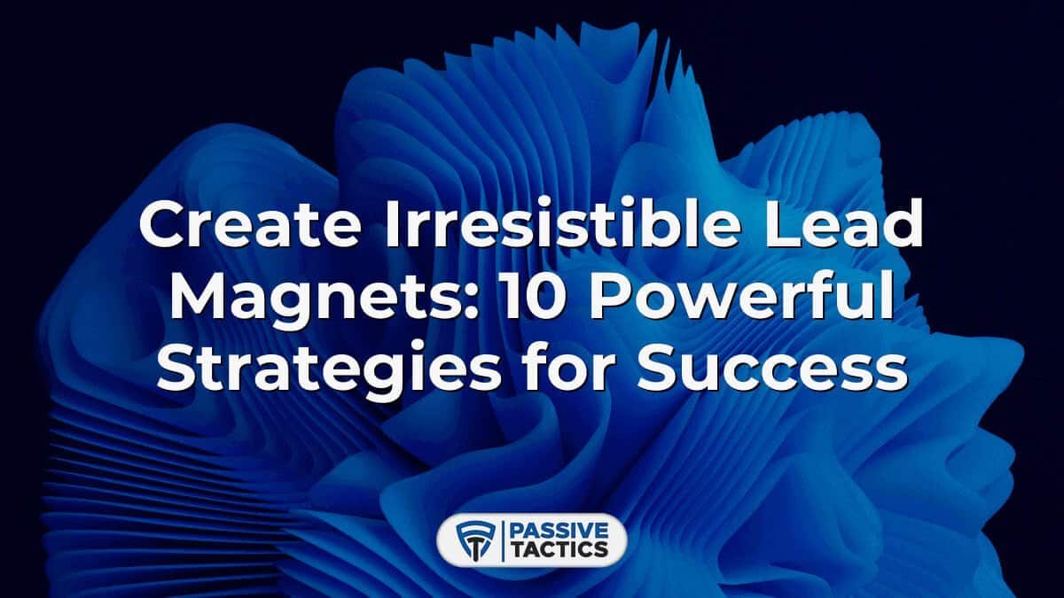 Create Irresistible Lead Magnets: 10 Powerful Strategies for Success