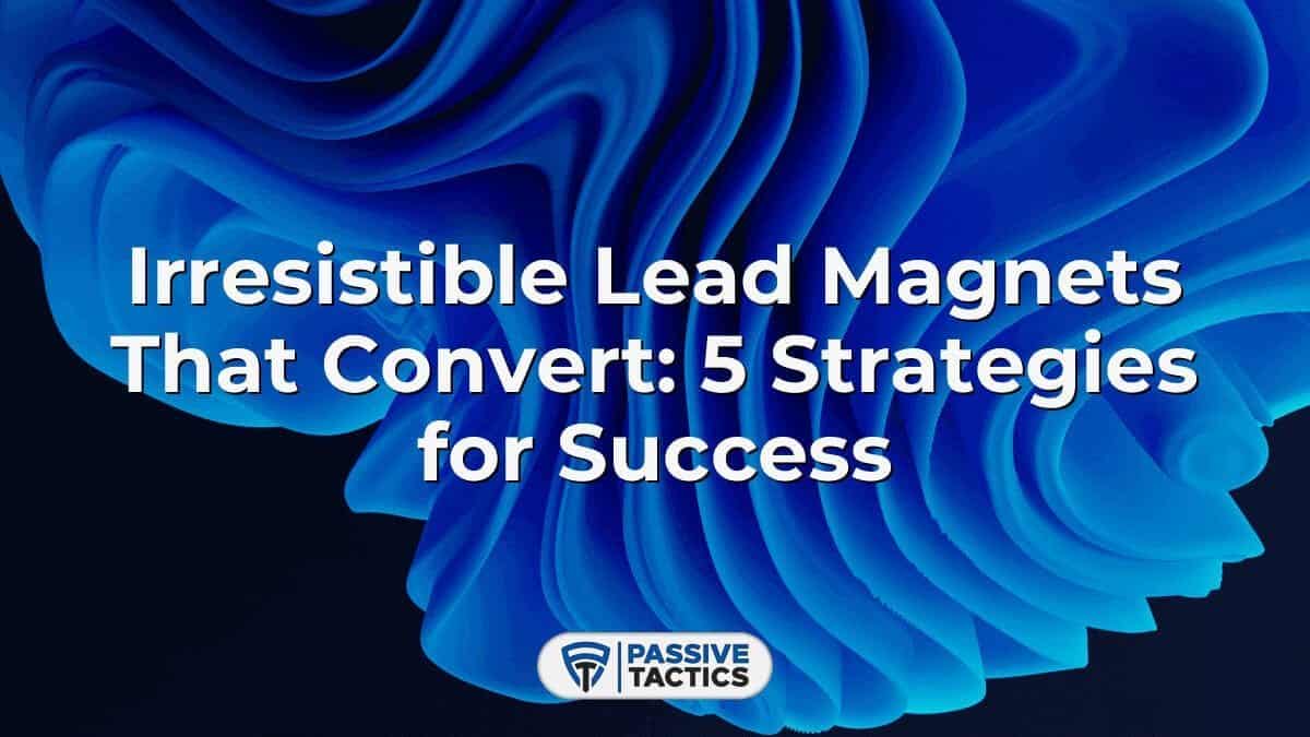 Irresistible Lead Magnets That Convert: 5 Strategies for Success