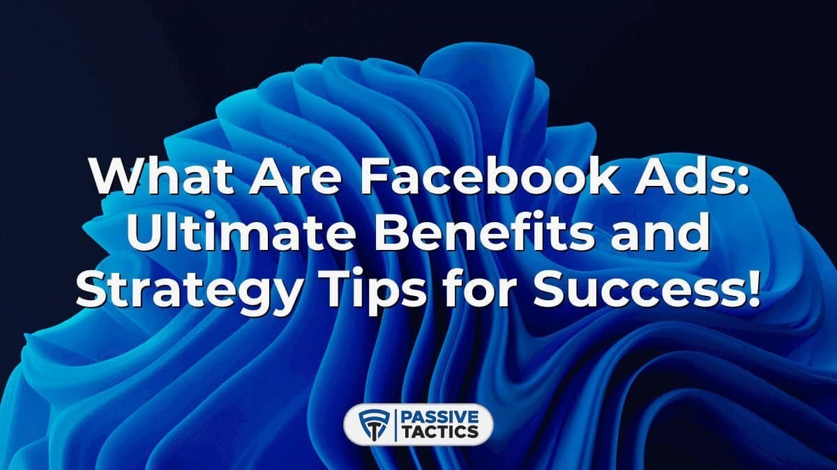 What Are Facebook Ads: Ultimate Benefits and Strategy Tips for Success!